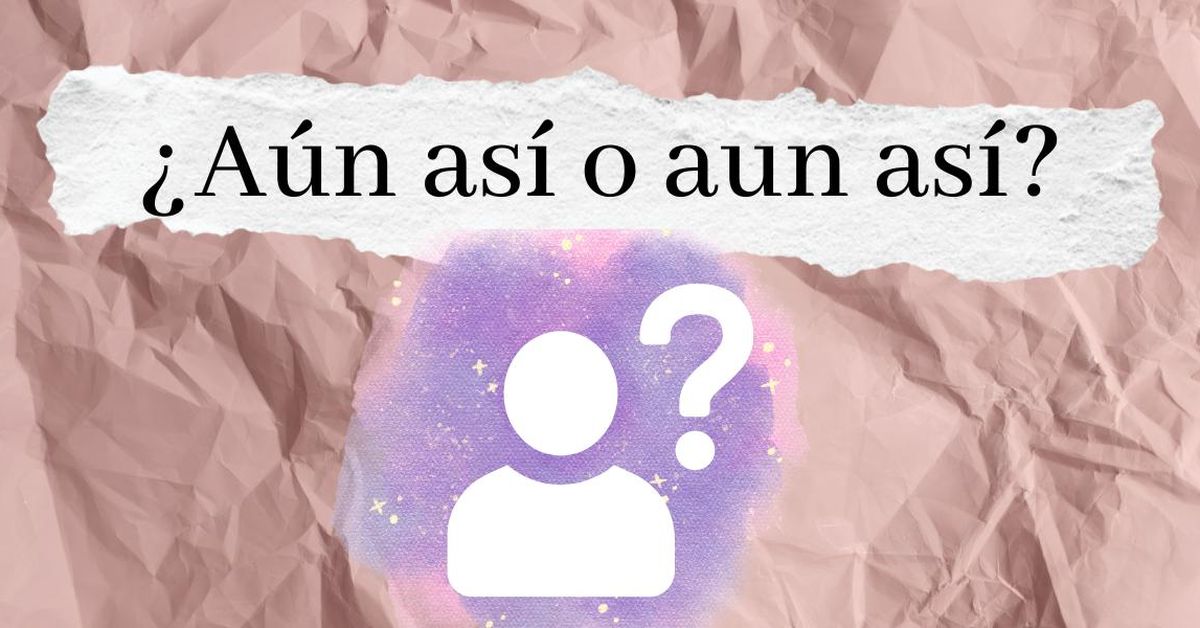¿Aun así o aún así? Esta es la forma correcta de escribir esta expresión